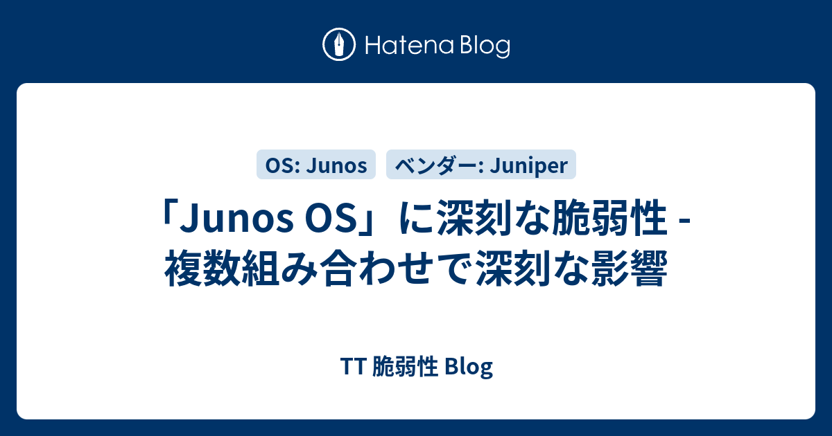 「Junos OS」に深刻な脆弱性 - 複数組み合わせで深刻な影響 - TT 脆弱性 Blog