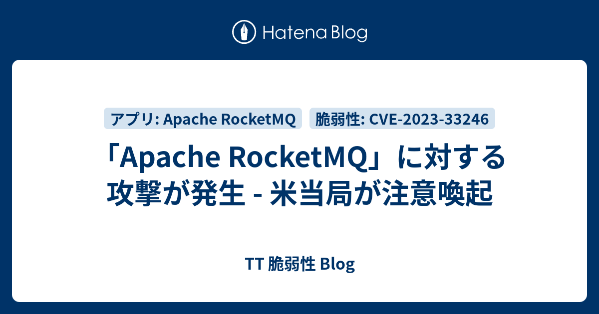 「Apache RocketMQ」に対する攻撃が発生 - 米当局が注意喚起 - TT 脆弱性 Blog