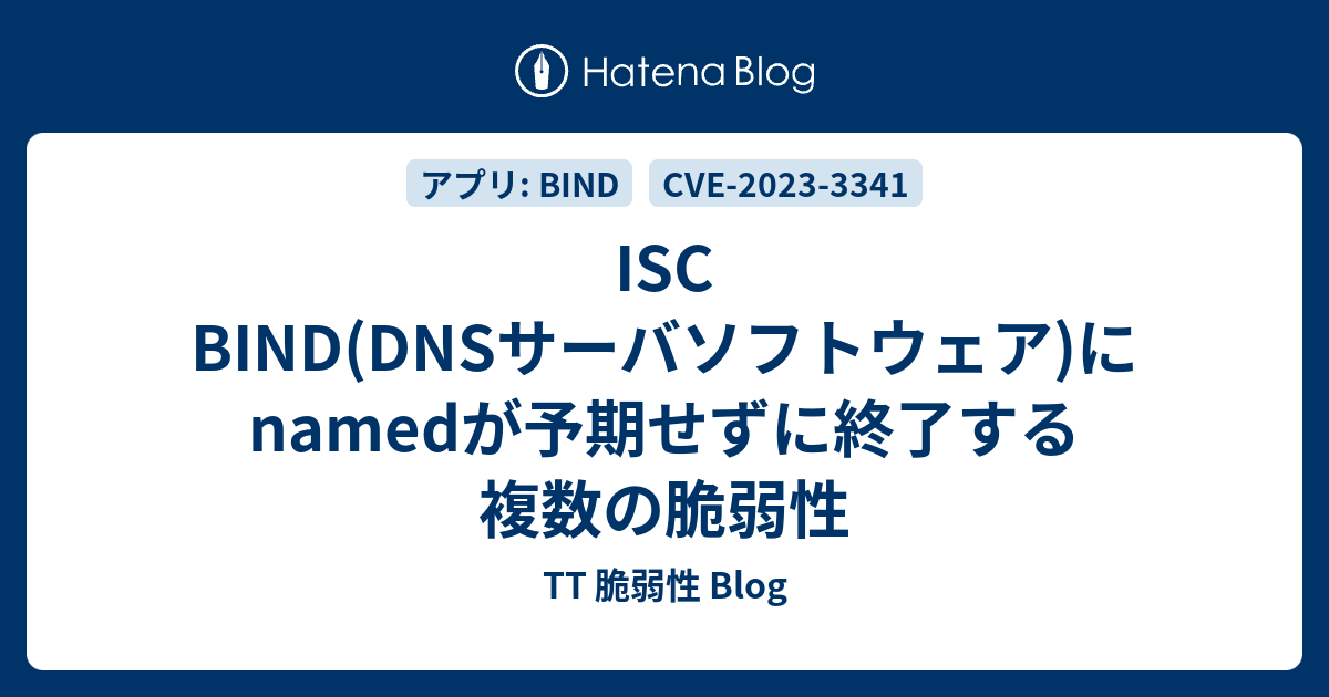 ISC BIND(DNSサーバソフトウェア)にnamedが予期せずに終了する複数の脆弱性 - TT 脆弱性 Blog