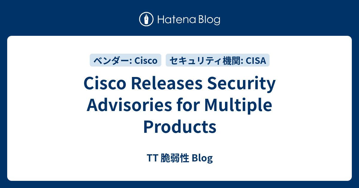 Cisco Releases Security Advisories for Multiple Products - TT 脆弱性 Blog