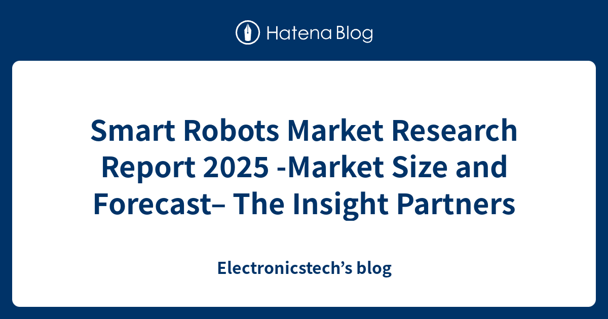 Smart Robots Market Research Report 2025 -Market Size and Forecast– The ...