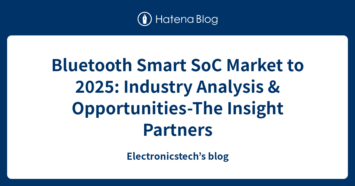 Bluetooth Smart SoC Market to 2025: Industry Analysis & Opportunities ...
