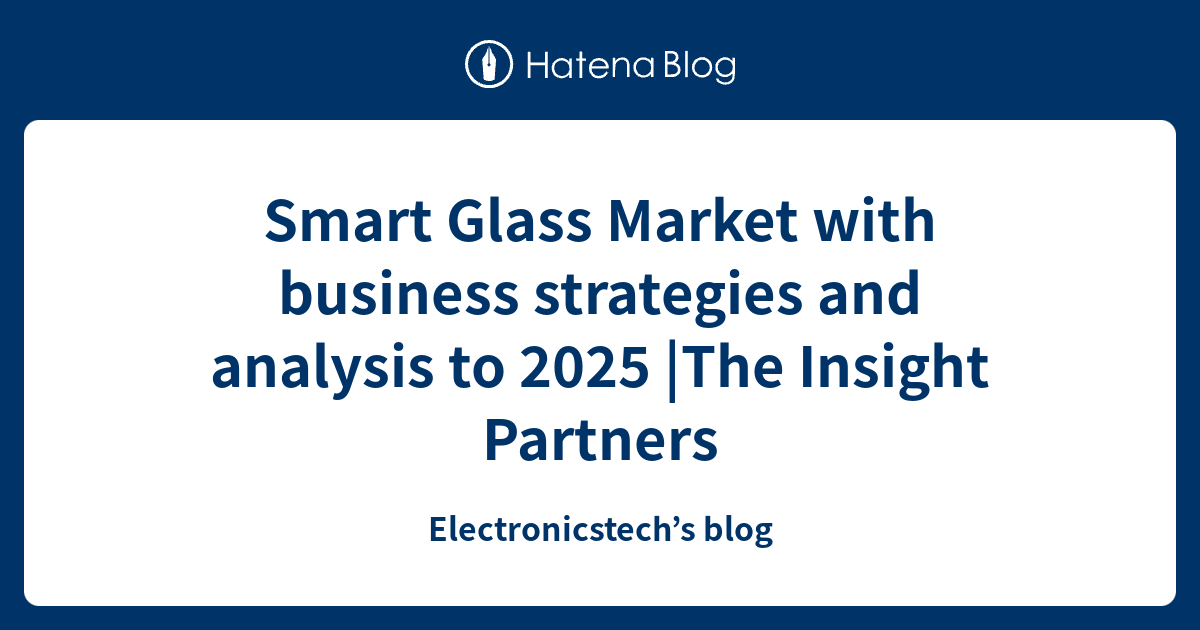 Smart Glass Market with business strategies and analysis to 2025 |The ...