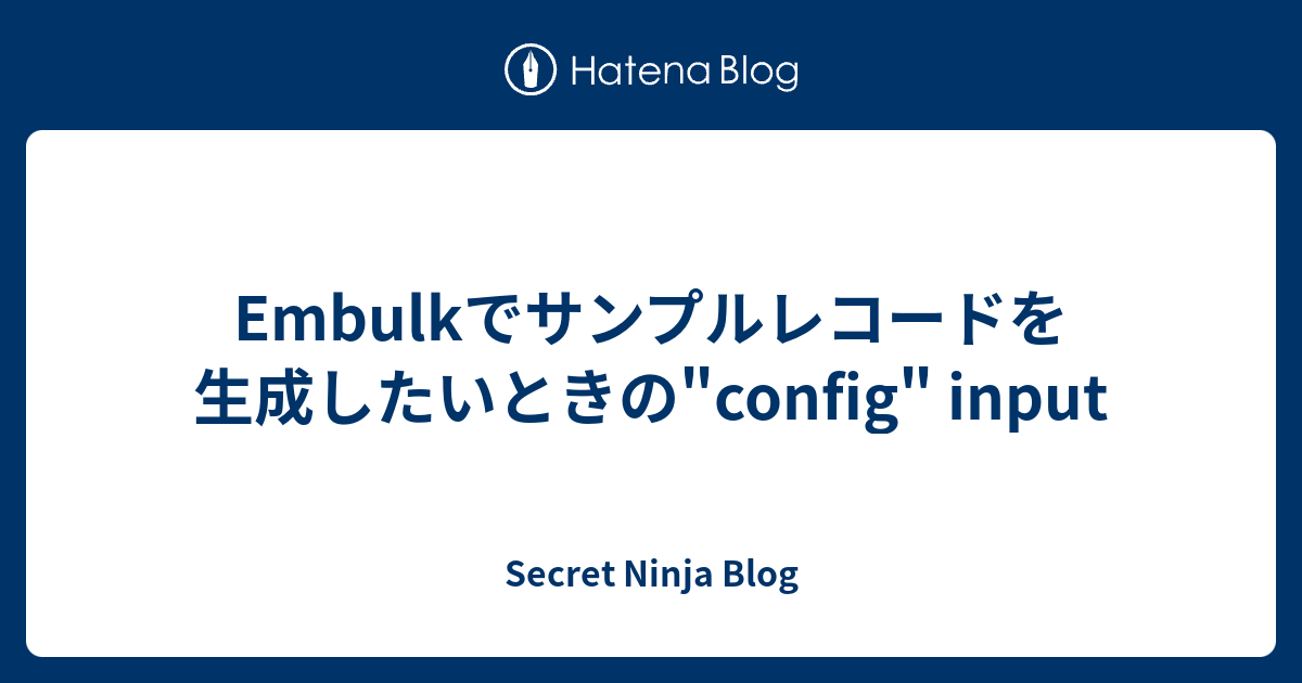 Embulkでサンプルレコードを生成したいときの"config" input - Secret Ninja Blog