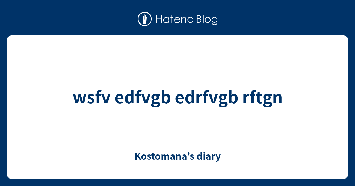 wsfv edfvgb edrfvgb rftgn - Kostomana’s diary
