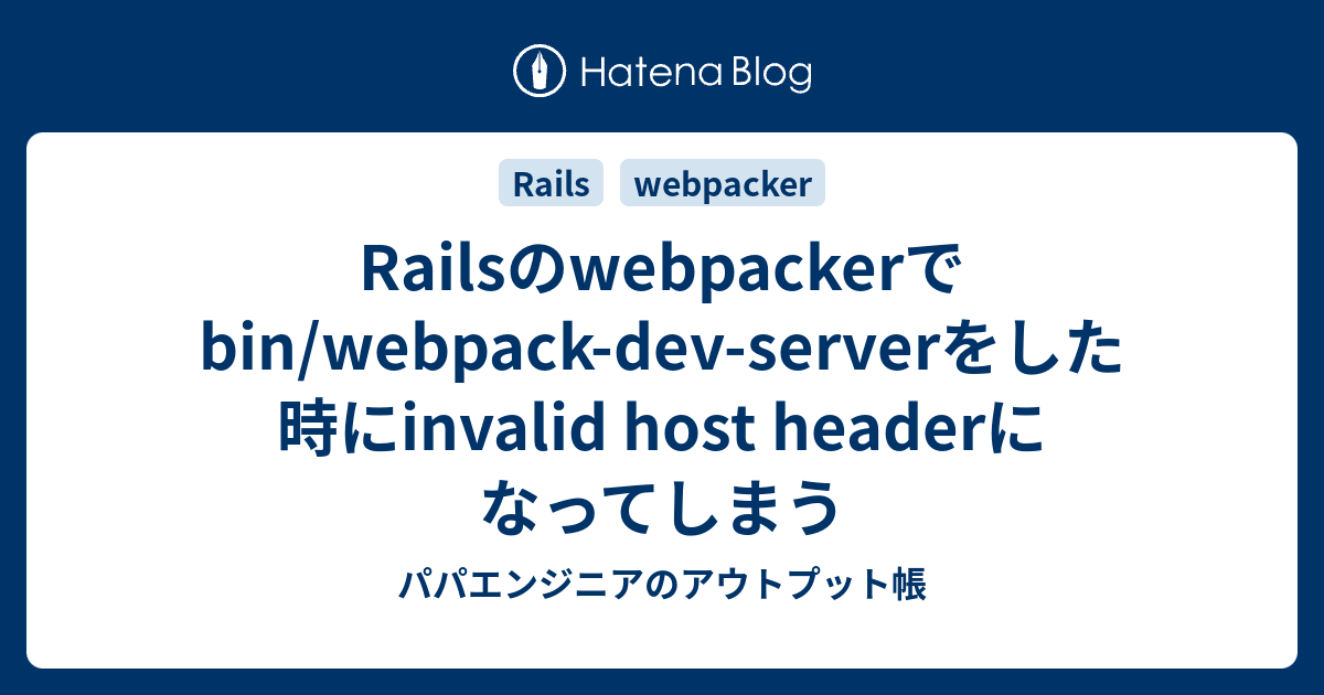Railsのwebpackerでbin/webpack-dev-serverをした時にinvalid host headerになってしまう - パパエンジニアのアウトプット帳
