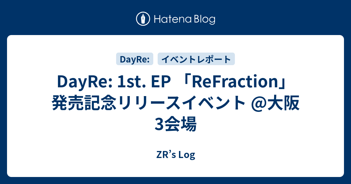 DayRe: 1st. EP 「ReFraction」発売記念リリースイベント @大阪3会場 - ZR’s Log