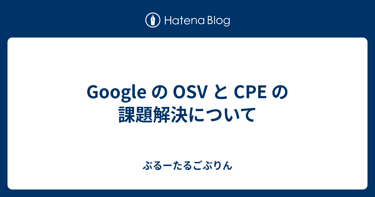Google の OSV と CPE の課題解決について - ぶるーたるごぶりん