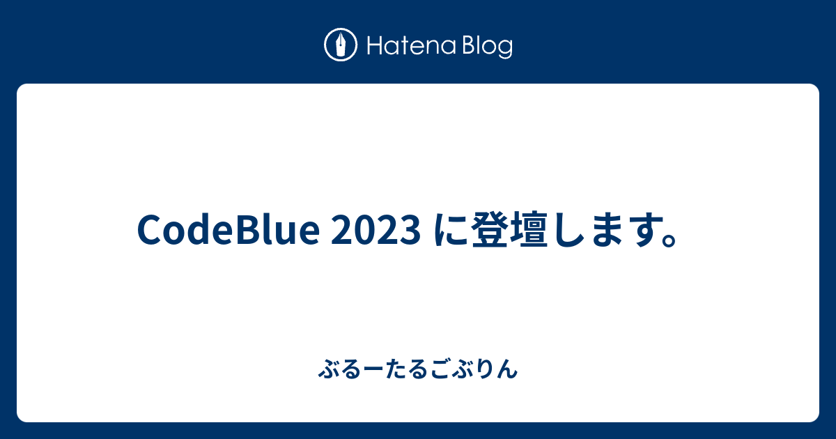 CodeBlue 2023 に登壇します。 - ぶるーたるごぶりん
