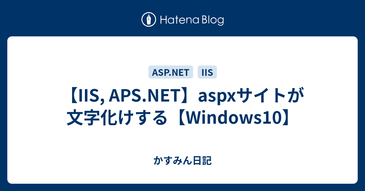 【IIS, APS.NET】aspxサイトが文字化けする【Windows10】 - かすみん日記