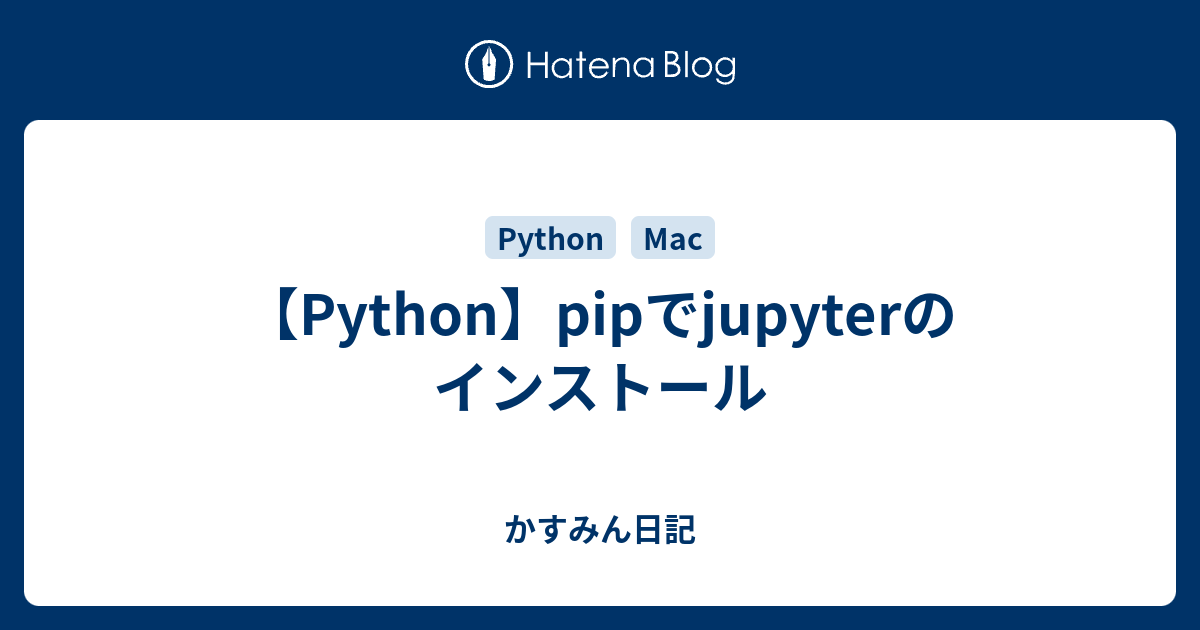 【Python】pipでjupyterのインストール - かすみん日記
