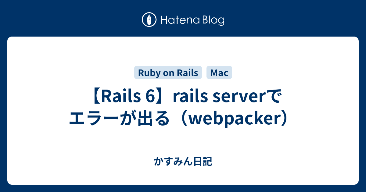 【Rails 6】rails serverでエラーが出る（webpacker） - かすみん日記