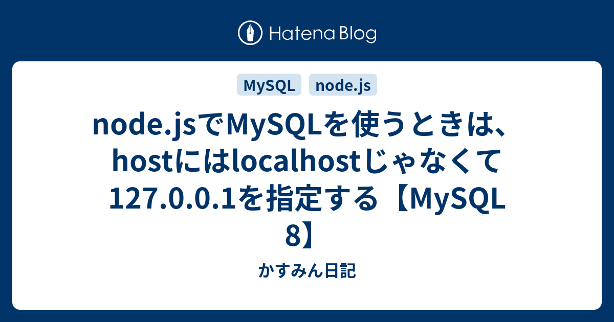 node.jsでMySQLを使うときは、hostにはlocalhostじゃなくて127.0.0.1を指定する【MySQL 8】 - かすみん日記