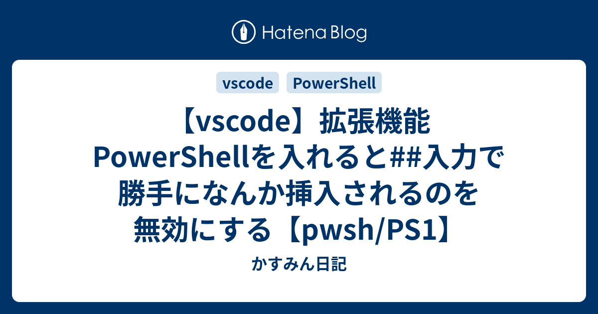 【vscode】拡張機能PowerShellを入れると##入力で勝手になんか挿入されるのを無効にする【pwsh/PS1】 - かすみん日記