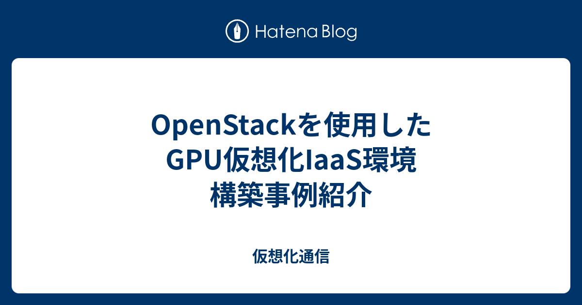 OpenStackを使用したGPU仮想化IaaS環境 構築事例紹介 - 仮想化通信