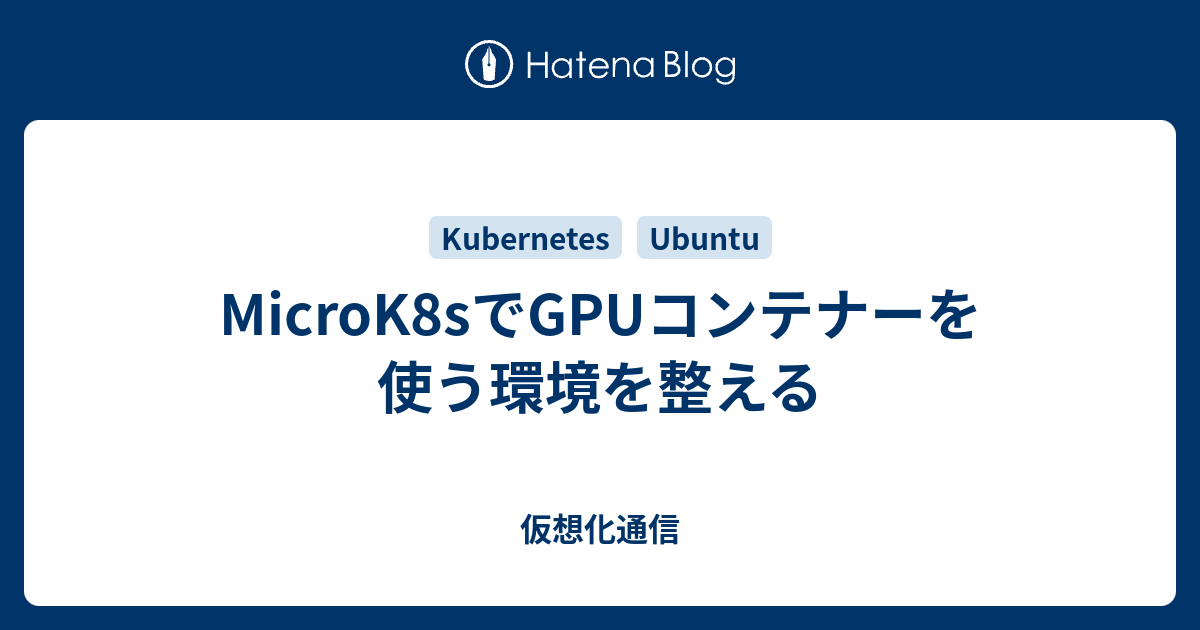 MicroK8sでGPUコンテナーを使う環境を整える - 仮想化通信