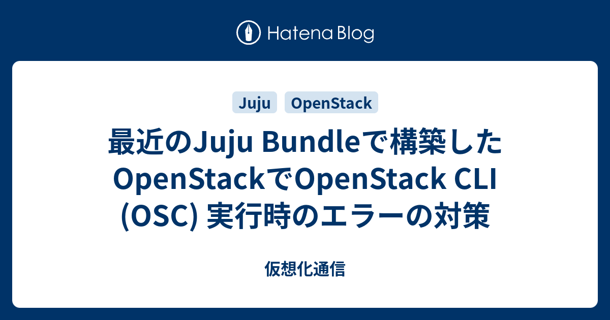 最近のJuju Bundleで構築したOpenStackでOpenStack CLI (OSC) 実行時のエラーの対策 - 仮想化通信