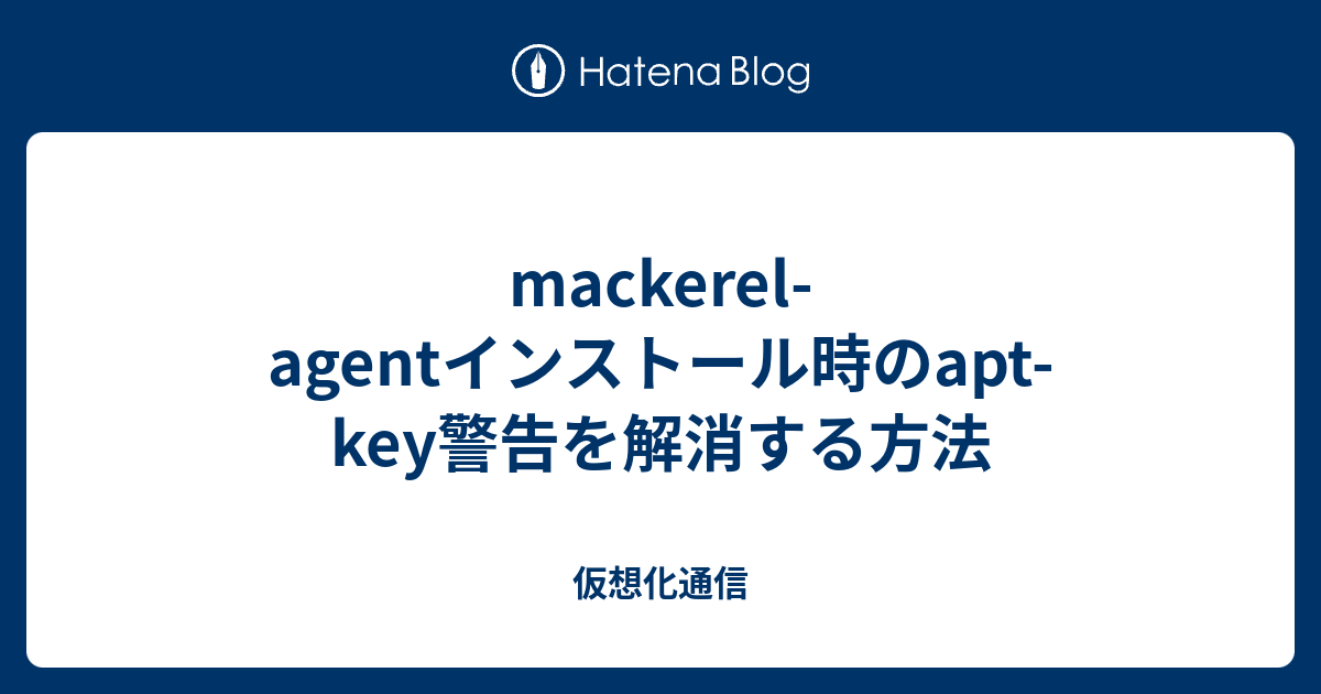 mackerel-agentインストール時のapt-key警告を解消する方法 - 仮想化通信
