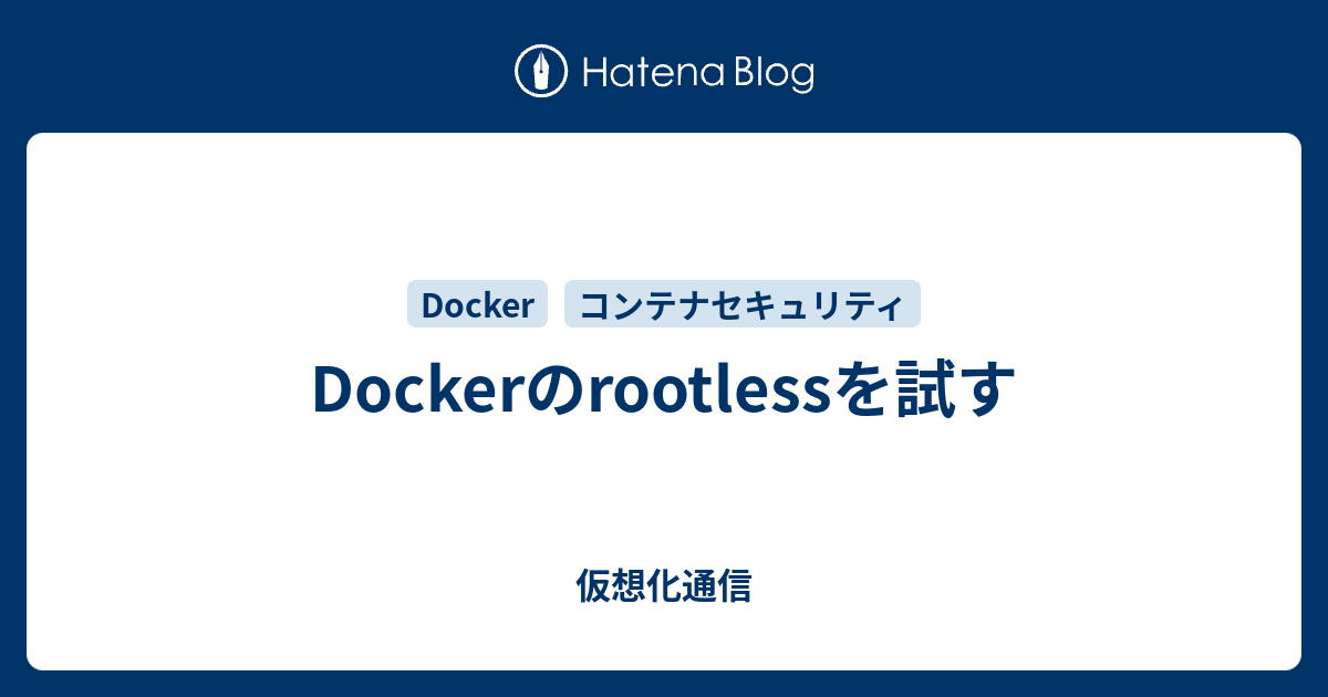 Dockerのrootlessを試す - 仮想化通信