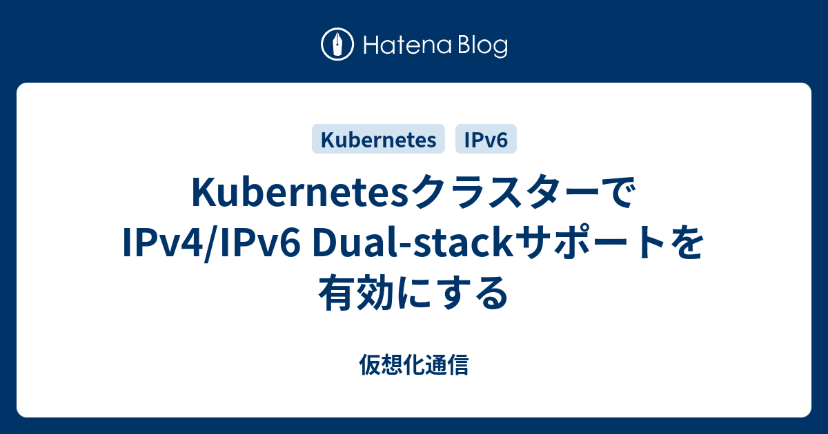 KubernetesクラスターでIPv4/IPv6 Dual-stackサポートを有効にする - 仮想化通信