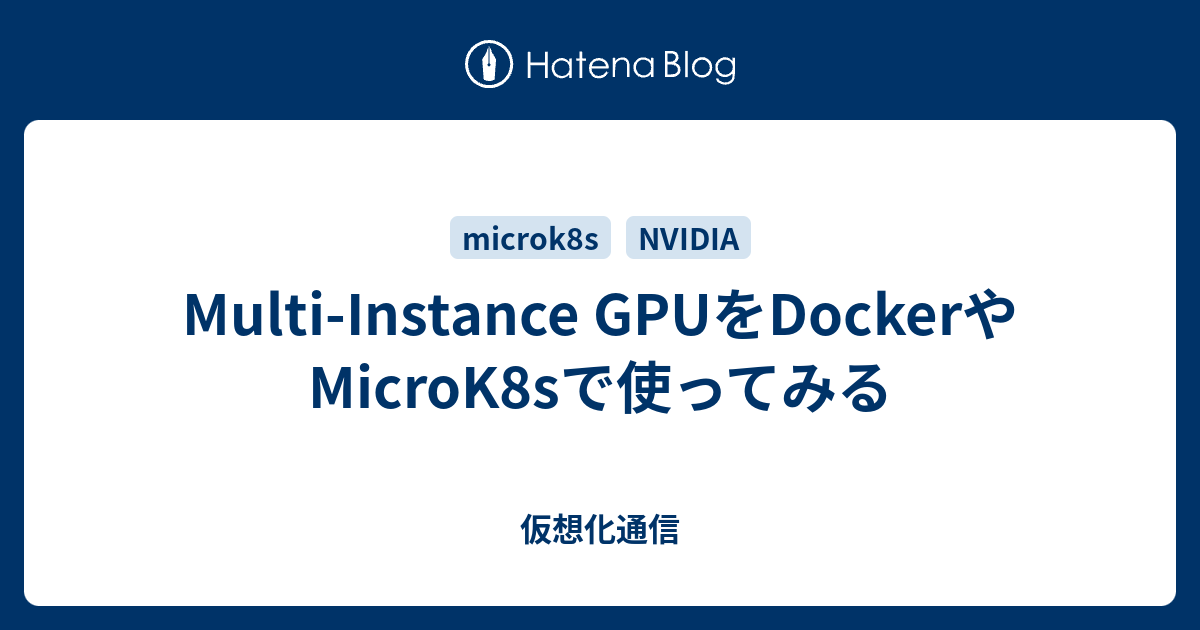 Multi-Instance GPUをDockerやMicroK8sで使ってみる - 仮想化通信