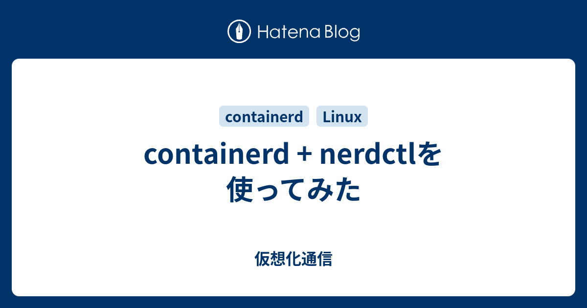 containerd + nerdctlを使ってみた - 仮想化通信