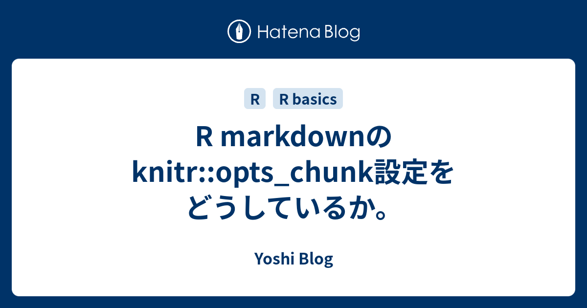 R markdownのknitr::opts_chunk設定をどうしているか。 - Yoshi Blog