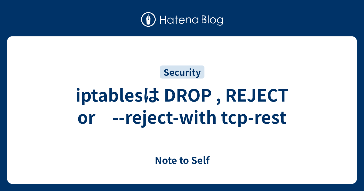 iptablesは DROP , REJECT or --reject-with tcp-rest - Note to Self