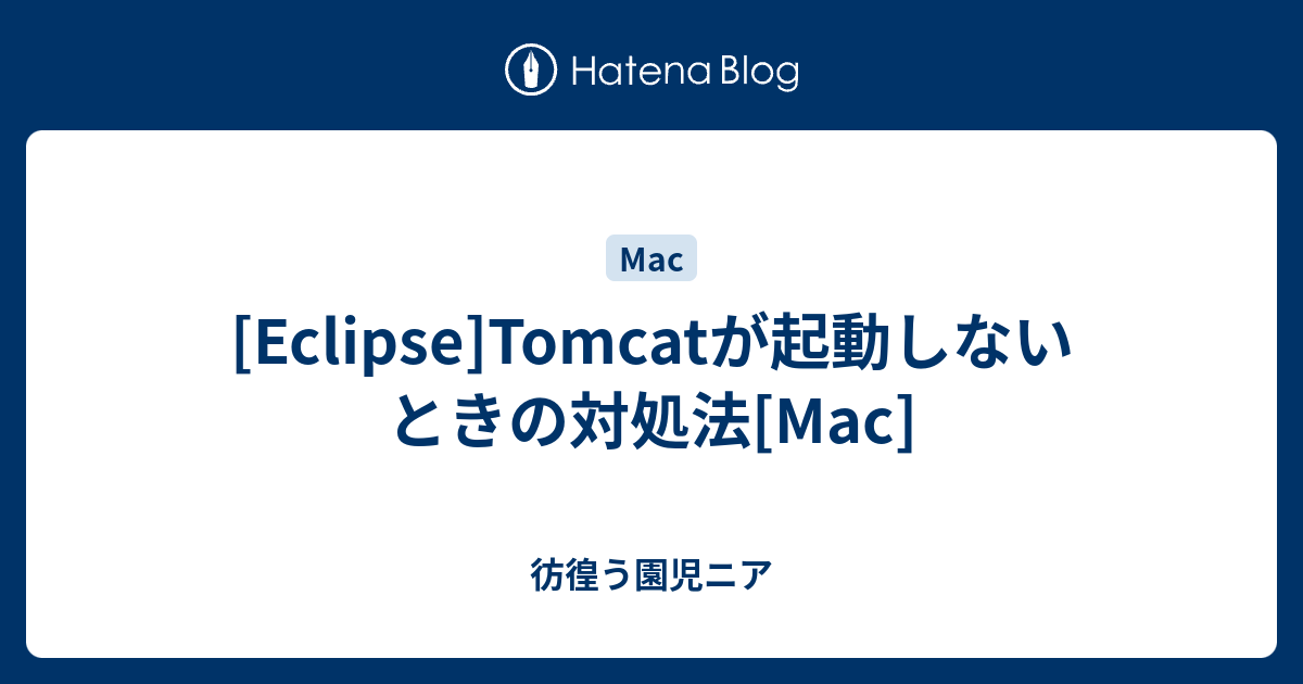 [Eclipse]Tomcatが起動しないときの対処法[Mac] - 彷徨う園児ニア