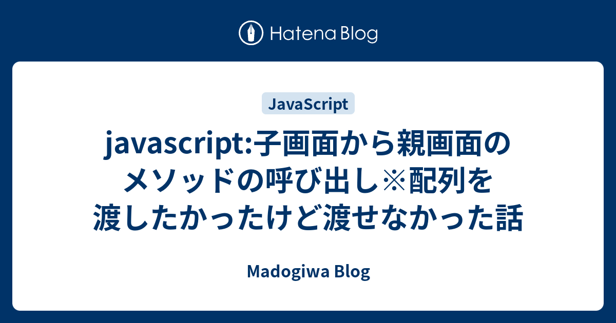 javascript:子画面から親画面のメソッドの呼び出し※配列を渡したかったけど渡せなかった話 - Madogiwa Blog
