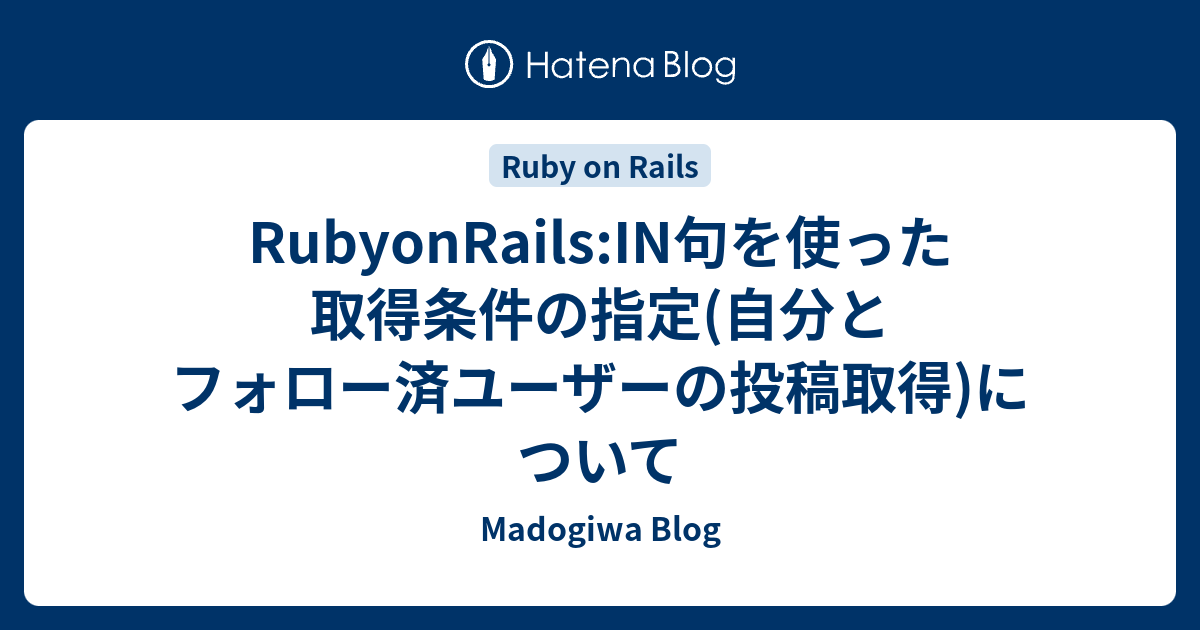 RubyonRails:IN句を使った取得条件の指定(自分とフォロー済ユーザーの投稿取得)について - Madogiwa Blog