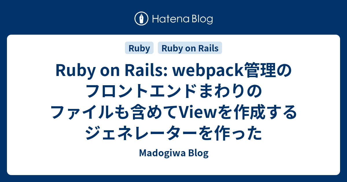 Ruby on Rails: webpack管理のフロントエンドまわりのファイルも含めてViewを作成するジェネレーターを作った - Madogiwa Blog