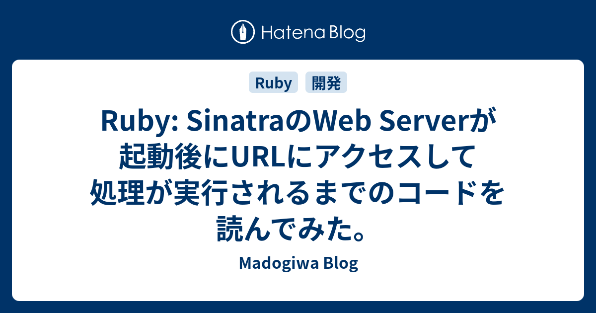 Ruby: SinatraのWeb Serverが起動後にURLにアクセスして処理が実行されるまでのコードを読んでみた。 - Madogiwa Blog