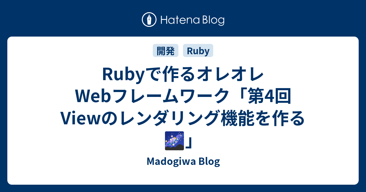 Rubyで作るオレオレWebフレームワーク「第4回 Viewのレンダリング機能を作る🌌」 - Madogiwa Blog