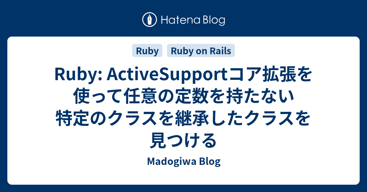 Ruby: ActiveSupportコア拡張を使って任意の定数を持たない特定のクラスを継承したクラスを見つける - Madogiwa Blog