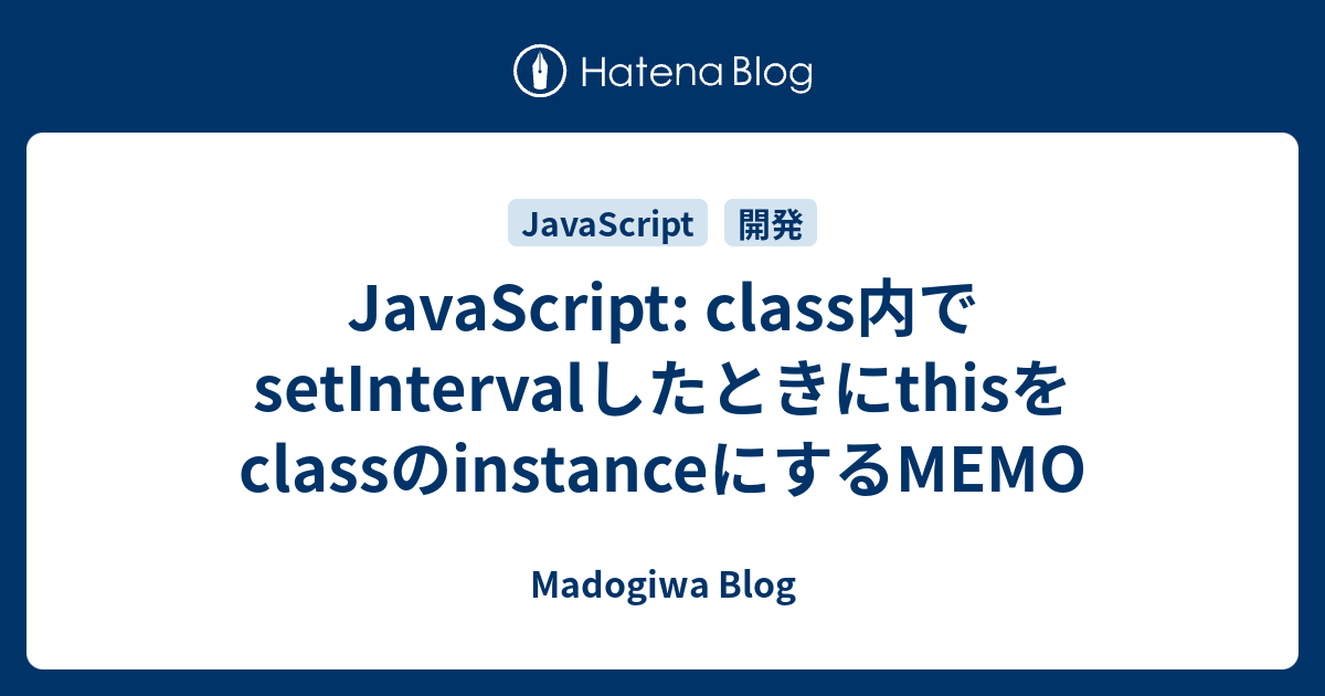 JavaScript: class内でsetIntervalしたときにthisをclassのinstanceにするMEMO - Madogiwa Blog