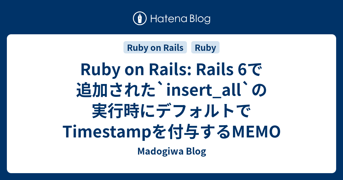 Ruby on Rails: Rails 6で追加された`insert_all`の実行時にデフォルトでTimestampを付与するMEMO - Madogiwa Blog