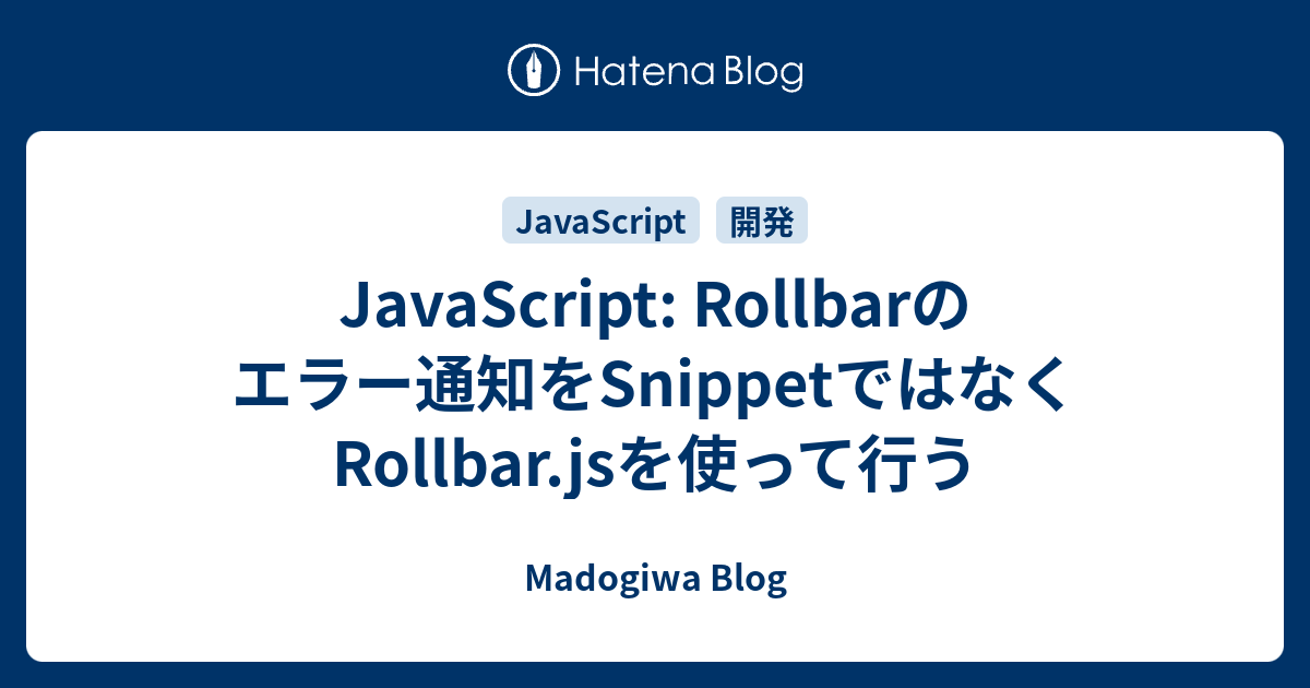 JavaScript: Rollbarのエラー通知をSnippetではなくRollbar.jsを使って行う - Madogiwa Blog