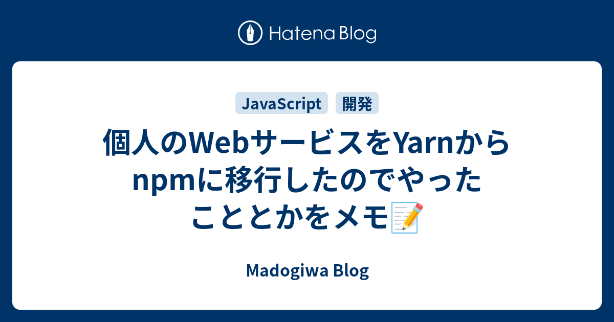 個人のWebサービスをYarnからnpmに移行したのでやったこととかをメモ📝 - Madogiwa Blog