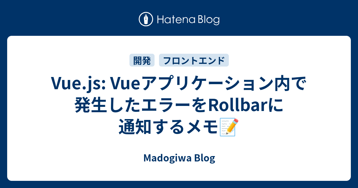 Vue.js: Vueアプリケーション内で発生したエラーをRollbarに通知するメモ📝 - Madogiwa Blog