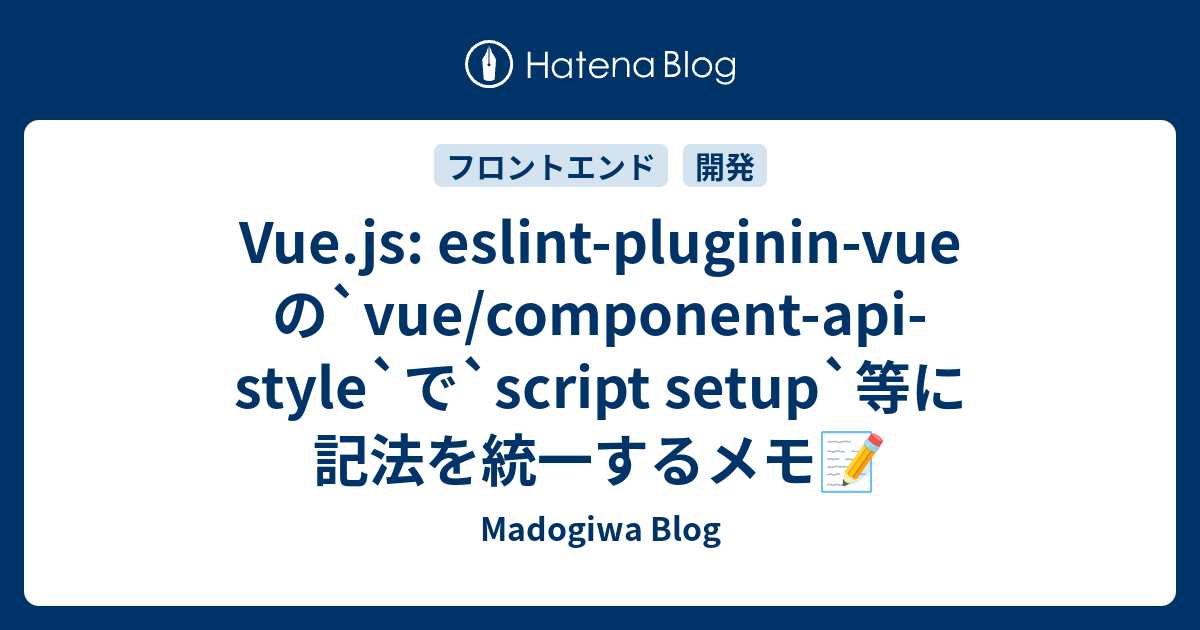Vue.js: eslint-pluginin-vue の`vue/component-api-style`で`script setup`等に記法を統一するメモ📝 - Madogiwa Blog