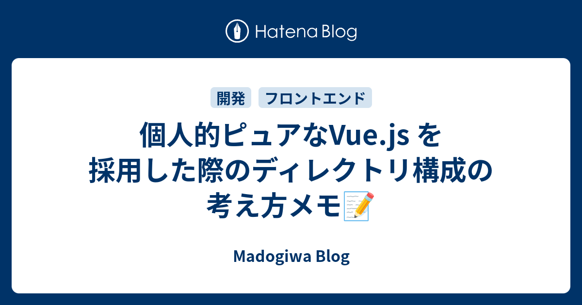 個人的ピュアなVue.js を採用した際のディレクトリ構成の考え方メモ📝 - Madogiwa Blog