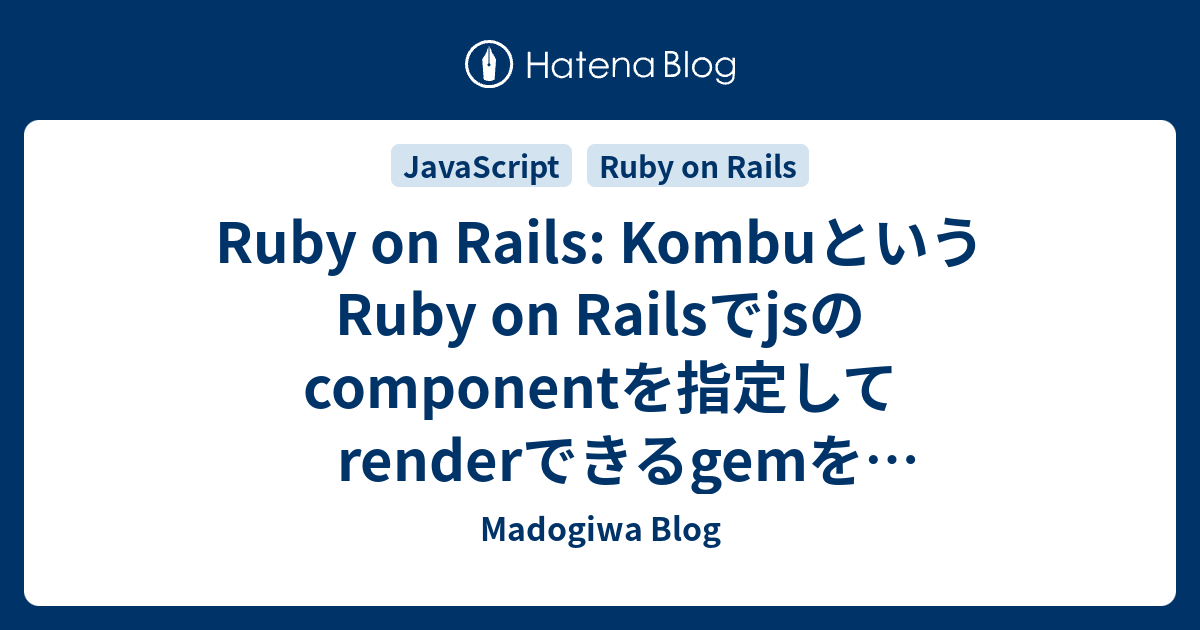 Ruby on Rails: KombuというRuby on Railsでjsのcomponentを指定してrenderできるgemをリリースしました。 - Madogiwa Blog