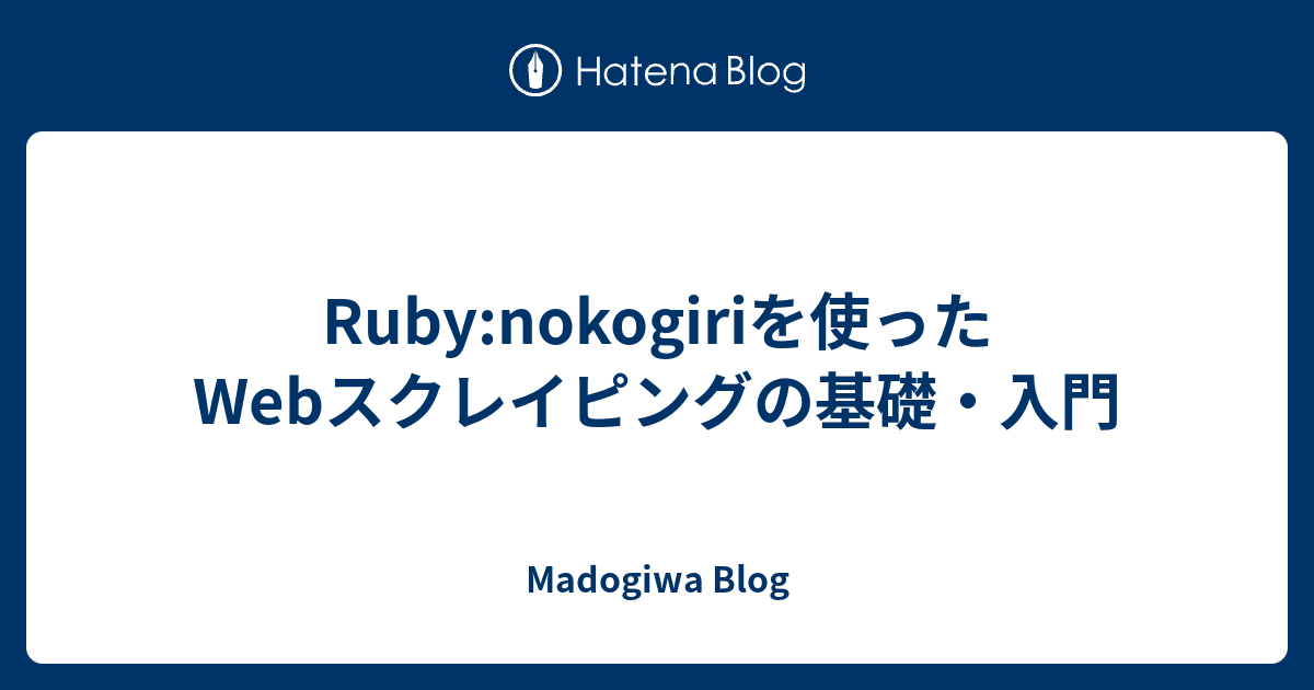 Ruby:nokogiriを使ったWebスクレイピングの基礎・入門 - Madogiwa Blog