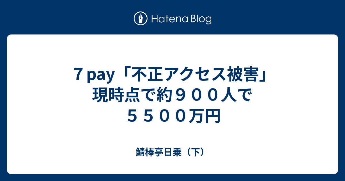 7pay「不正アクセス被害」現時点で約900人で5500万円 - 鯖棒亭日乗（下）