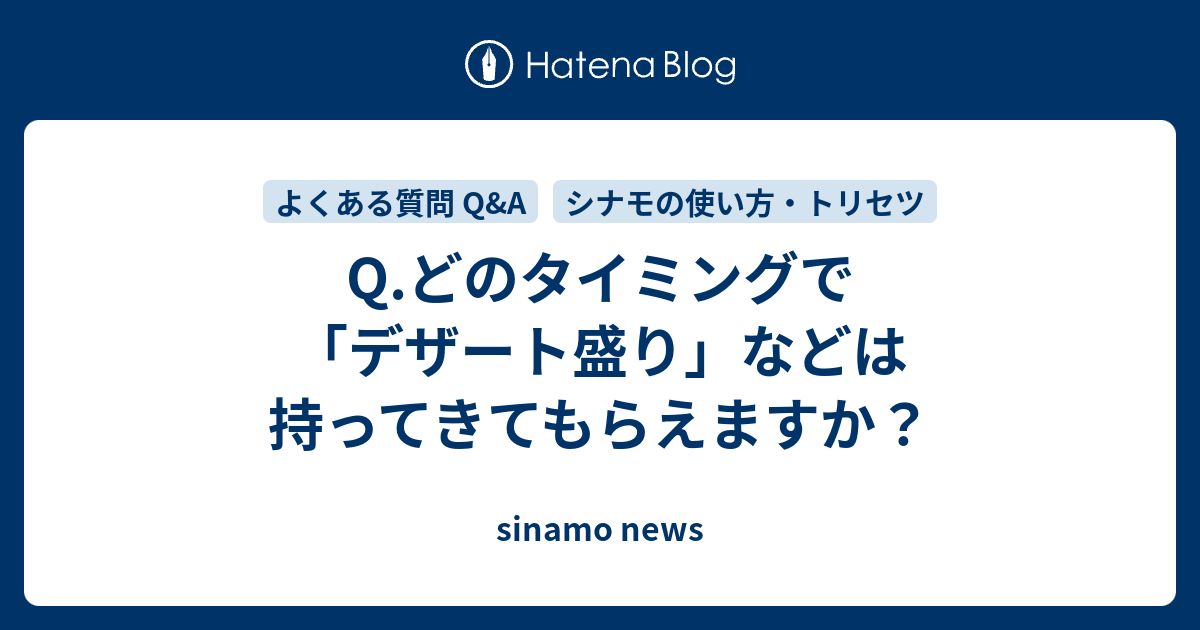 Q.どのタイミングで「デザート盛り」などは持ってきてもらえますか？ - sinamo news