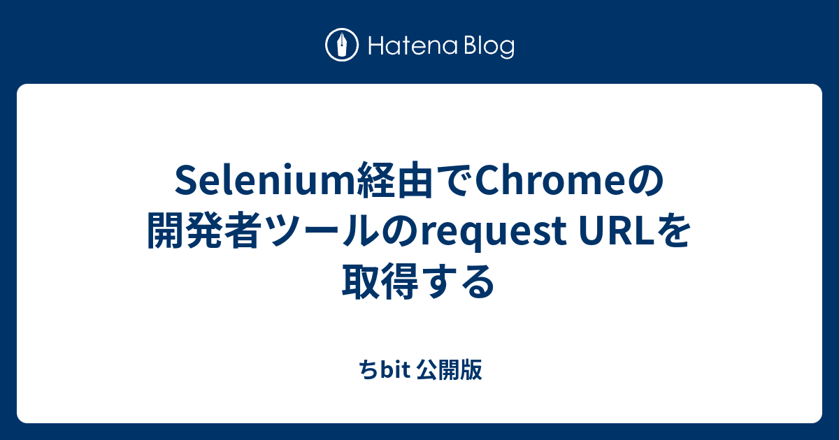 Selenium経由でChromeの開発者ツールのrequest URLを取得する - ちbit 公開版