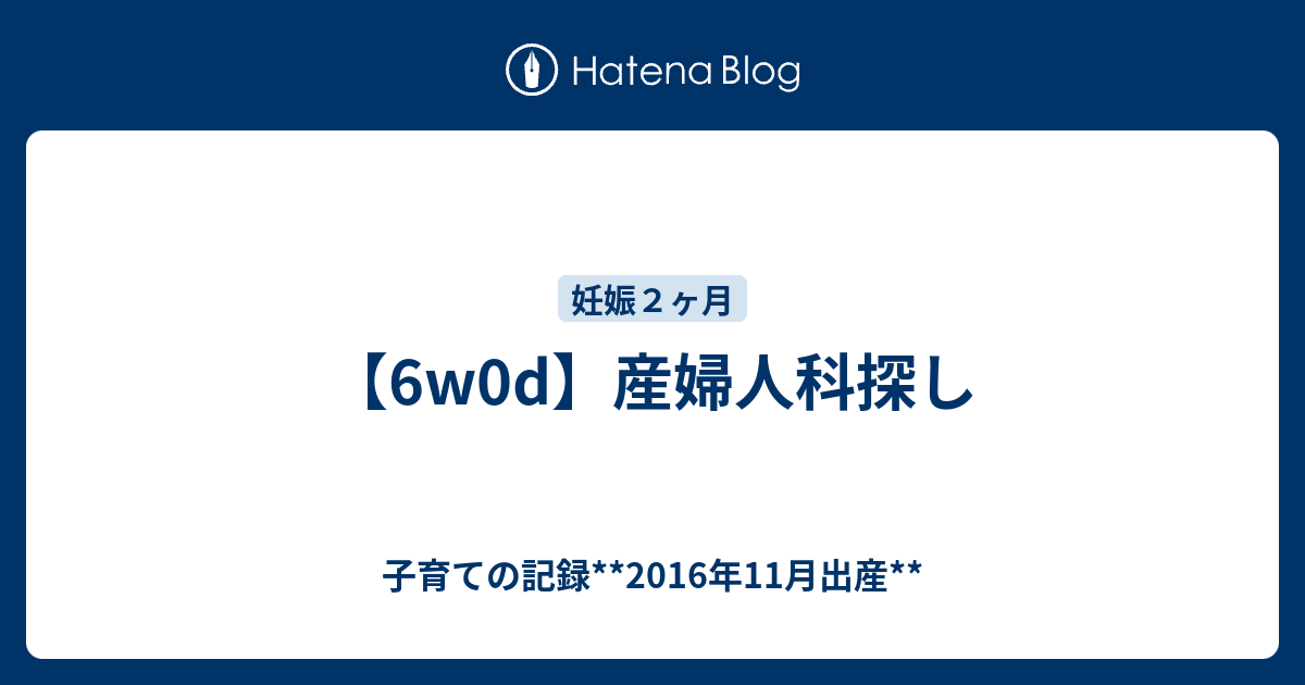 【6w0d】産婦人科探し - 子育ての記録**2016年11月出産**