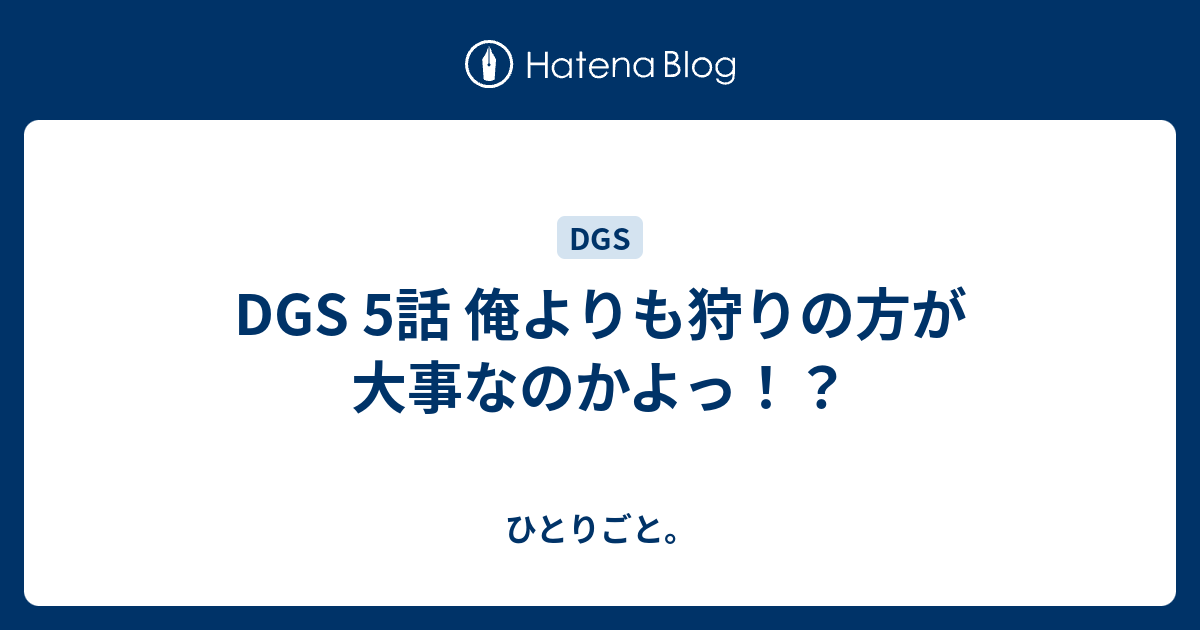 DGS 5話 俺よりも狩りの方が大事なのかよっ！？ - ひとりごと。