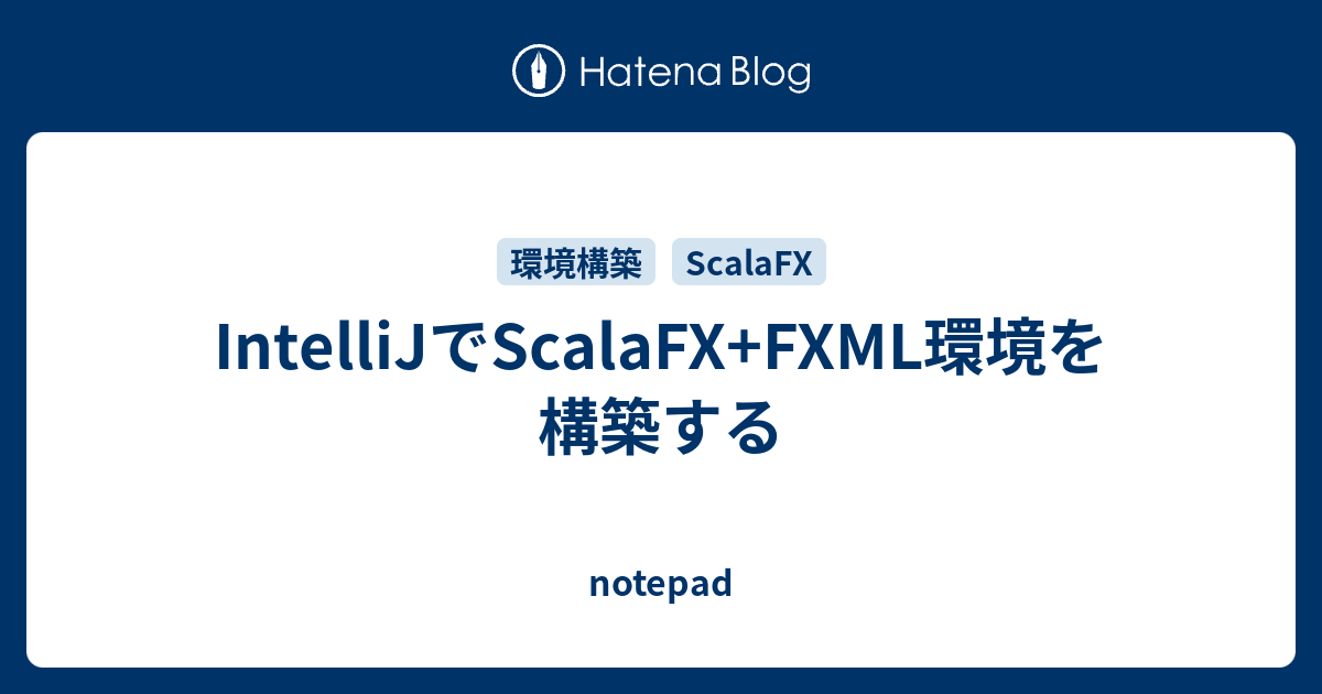 IntelliJでScalaFX+FXML環境を構築する - notepad